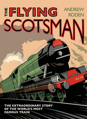 Flying Scotsman: The Extraordinary Story of the World's Most Famous ...