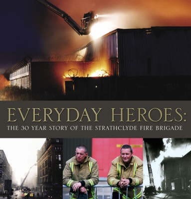 Everyday Heroes: The 30-year Story of the Strathclyde Fire Brigade ...