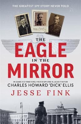 The Eagle in the Mirror: In Search of War Hero, Master Spy and Alleged ...